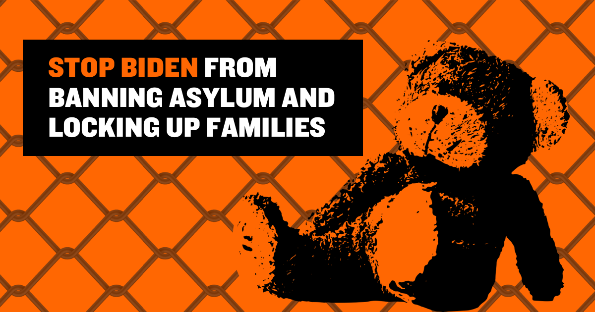 STOP BIDEN FROM BANNING ASYLUM AND LOCKING UP FAMILIES